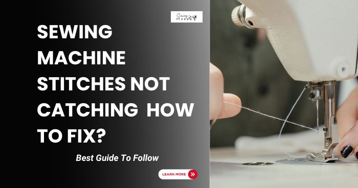 Sewing machine stitches not catching- 17 Common Issues