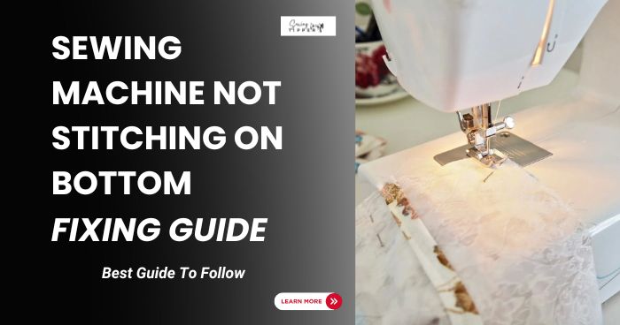 Sewing Machine Not Stitching On Bottom - 6 Reasons to Fix
